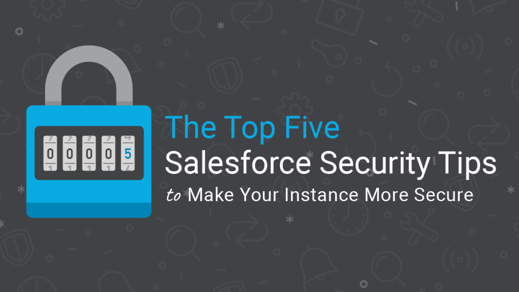 Top Five Salesforce Security Tips to Make Your Instance More Secure ...